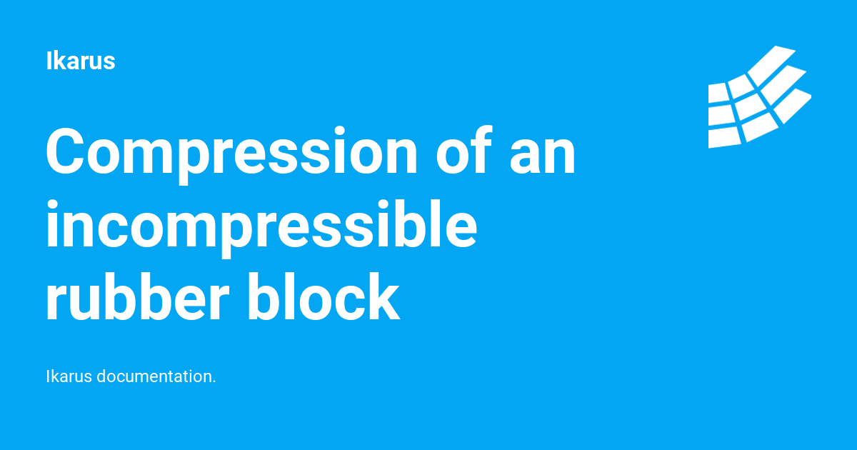 Compression of an incompressible rubber block - Ikarus